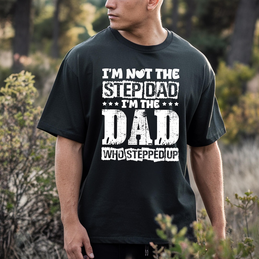 I'm Not the Step Dad I'm the Dad Who Stepped up Shirt, Stepped up Dad ...