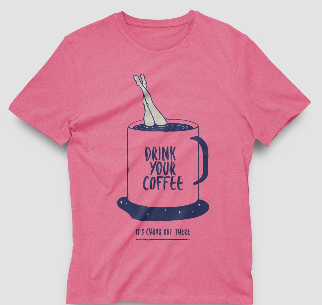 Drink Your Coffee Its Chaos Out There, Funny Tee, Humorous Shirts ...