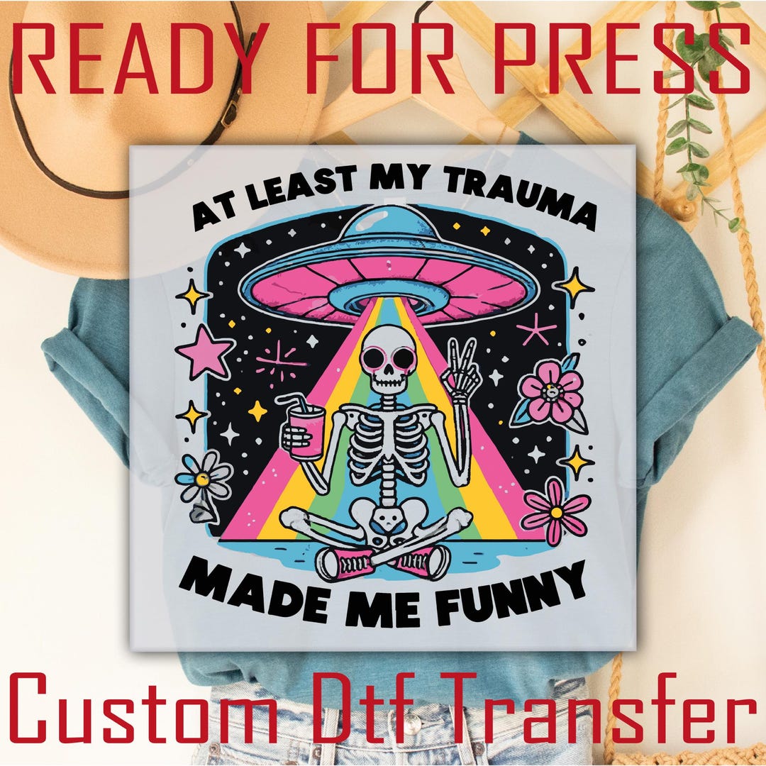 At Least My Trauma Made Me Funny Ready to Press, Alien Skeleton Dtf ...