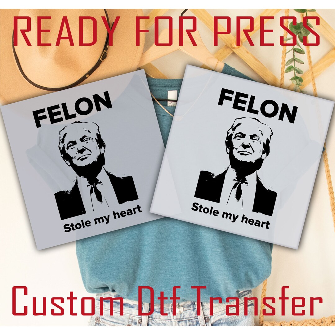 Felon Stole My Heart Trump 2024 Ready to Press, Felon DTF Transfers ...