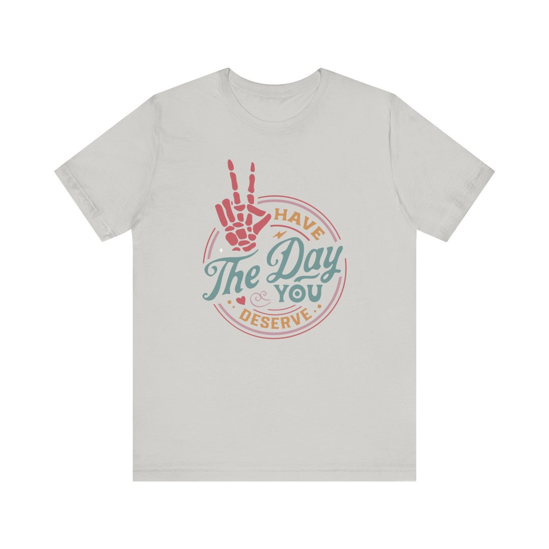 Have the Day You Deserve Hand T Shirt - Etsy