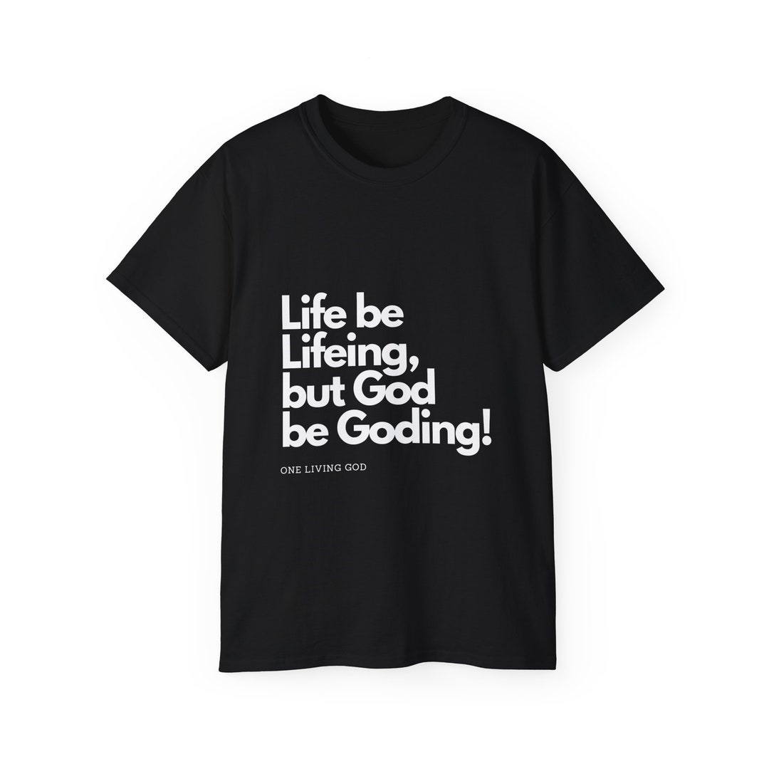 Life Be Lifeing but God Be Goding Christian Tshirts Bible Verses ...