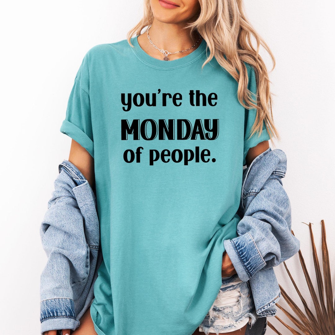 You're the Monday of People Shirt, Comfort Colors Shirt, Sarcastic ...