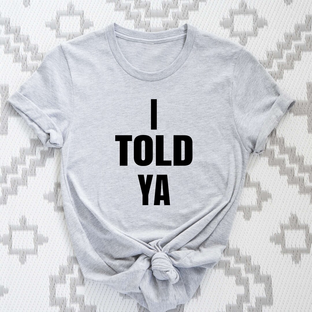 I Told Ya Shirt, I Told Ya Unisex Shirt, I Told Ya T Shirt Loewe, I ...