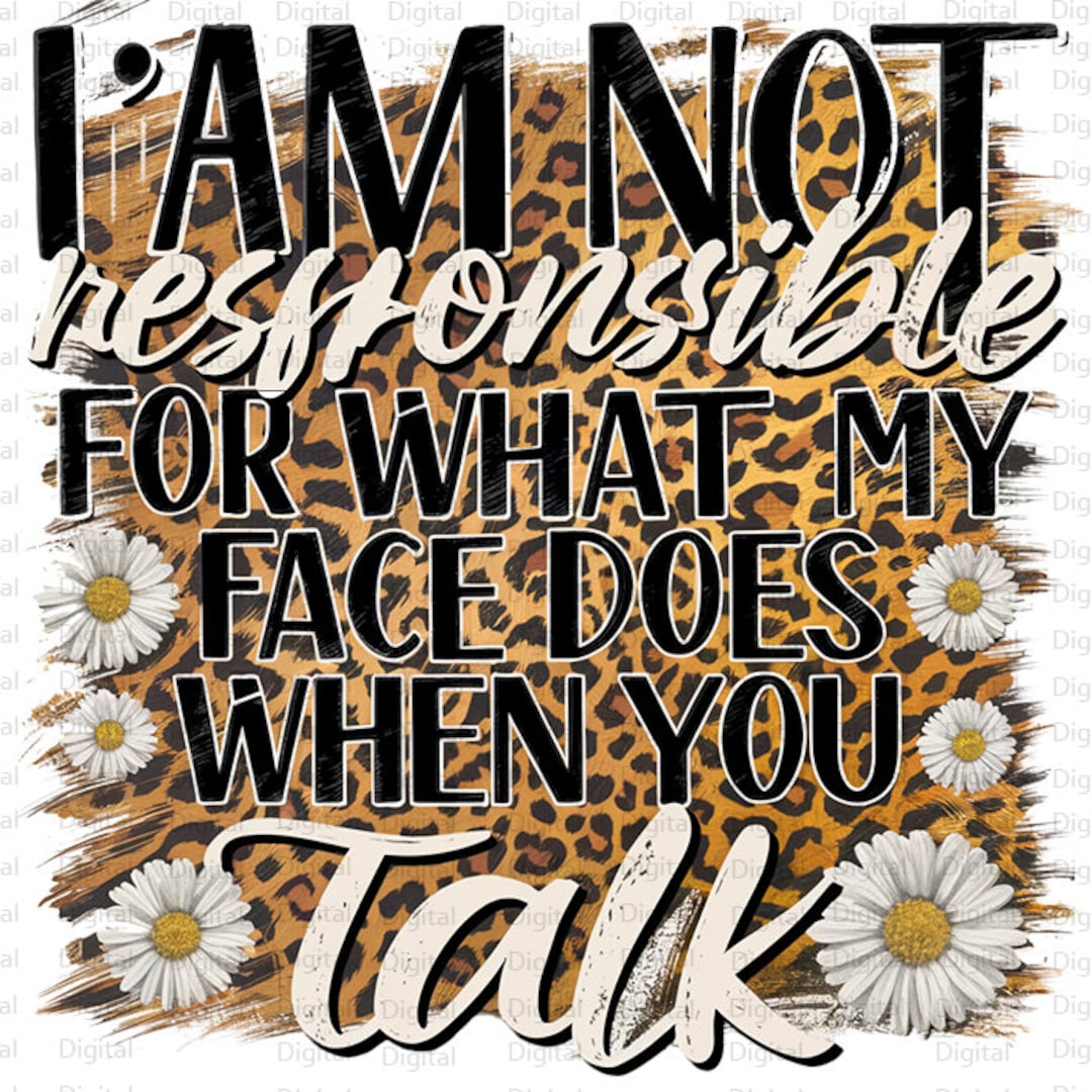 I Am Not Responsible for What My Face Does When You Talk Sublimation ...