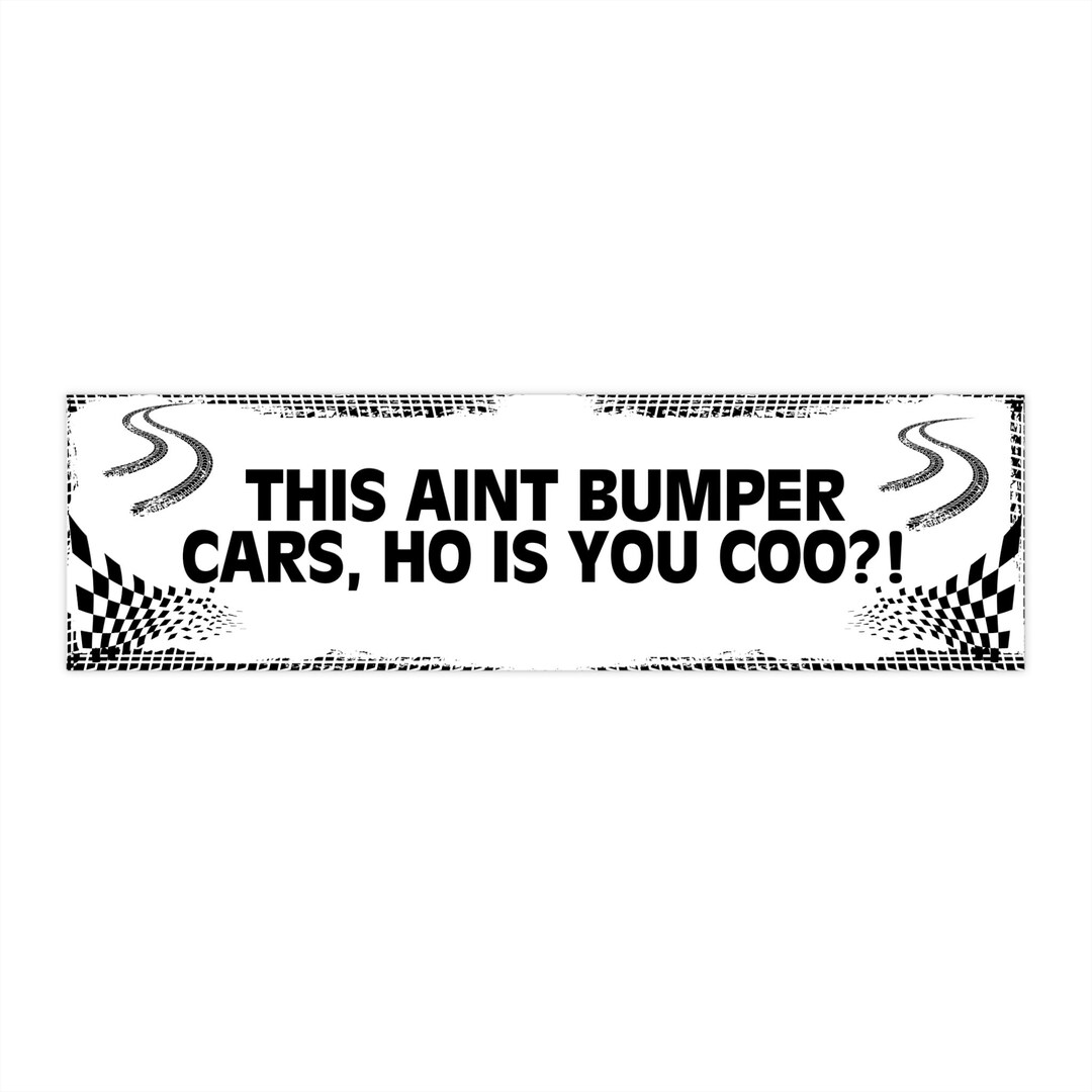 Funny Car Bumper Sticker - 'this Ain't Bumper Cars, Ho is You Coo ...