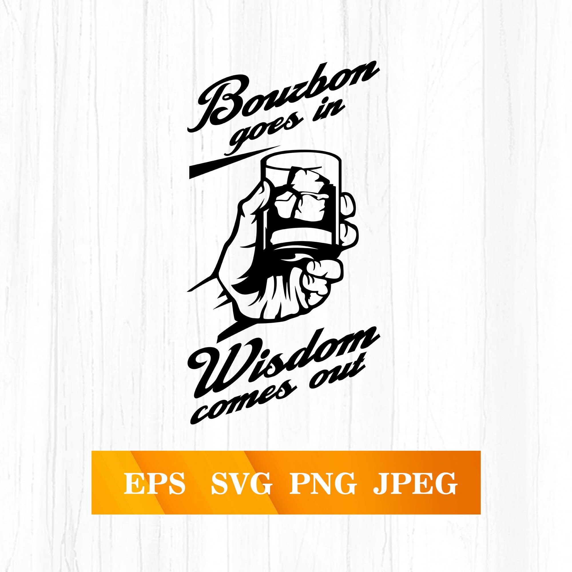 Bourbon Goes in Wisdom Comes Out Svg, Bourbon Love Svg, Bourbon Lover ...