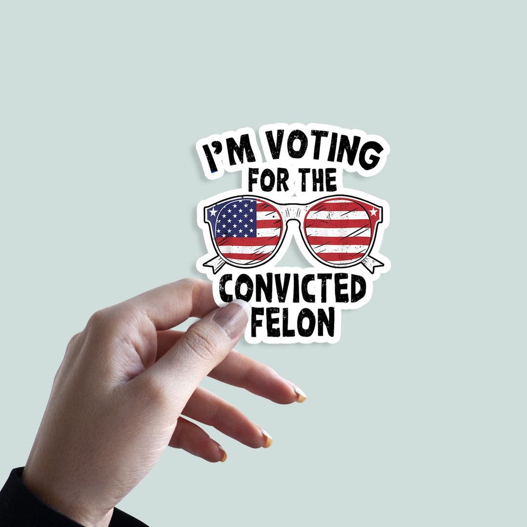 I'm Voting for A Convicted Felon Sticker, Trump 2024 Sticker, 2024 ...