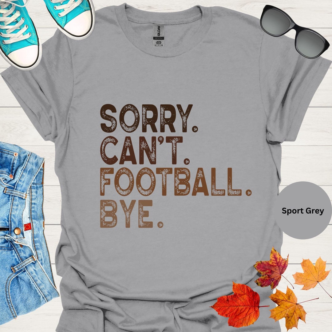 Sorry Can't Football Bye Football Shirt Sports Fan Shirt Football Shirt ...