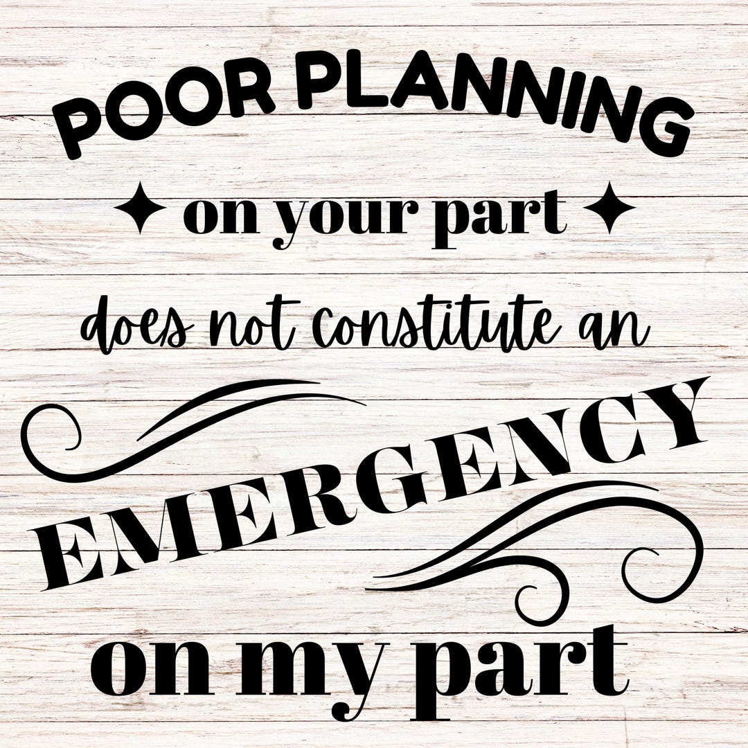 Sarcastic SVG Poor Planning Does Not Constitute an Emergency on My Part ...