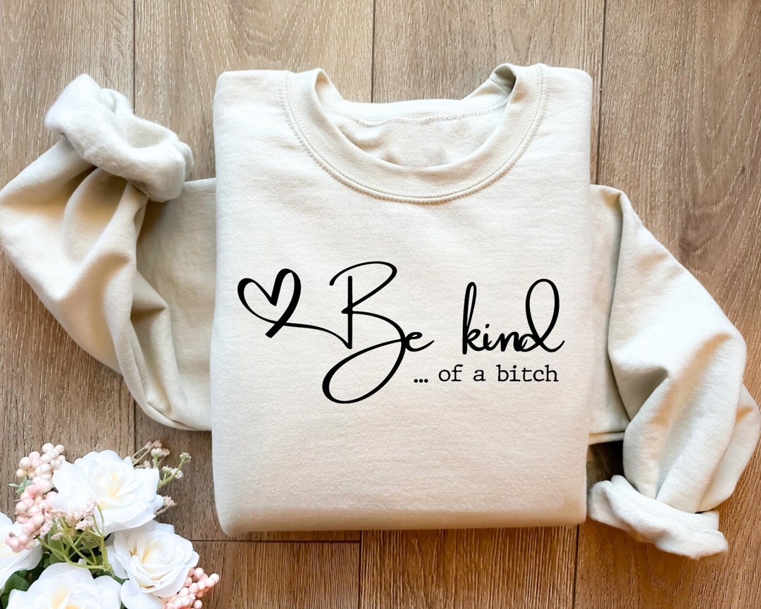 Be Kind of a Bitch Sweatshirt, Be Kind of a Bitch, Funny Saying Quote ...