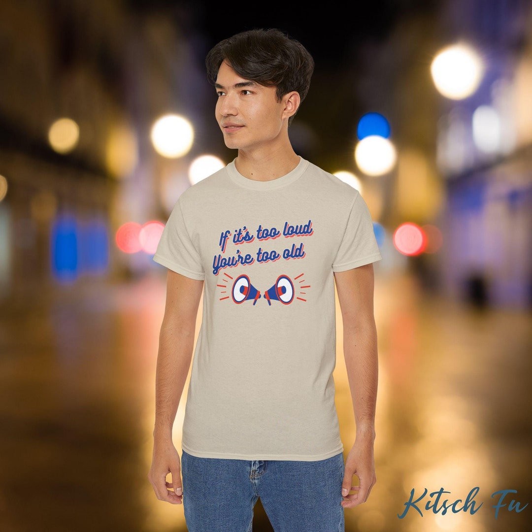 If It's Too Loud You're Too Old Shirt Funny Music Graphic Tee Unisex ...