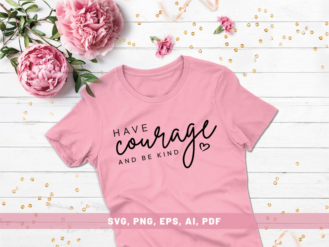 Have Courage and Be Kind SVG PDF PNG, Inspirational Svg, Positive Quote ...