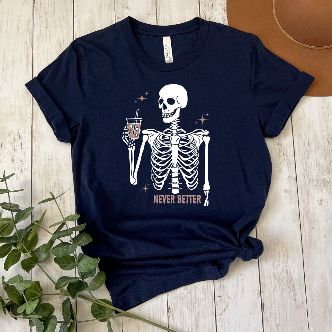 Never Better Skeleton T-shirt - Funny Skeleton Shirt - Sarcastic Shirt ...
