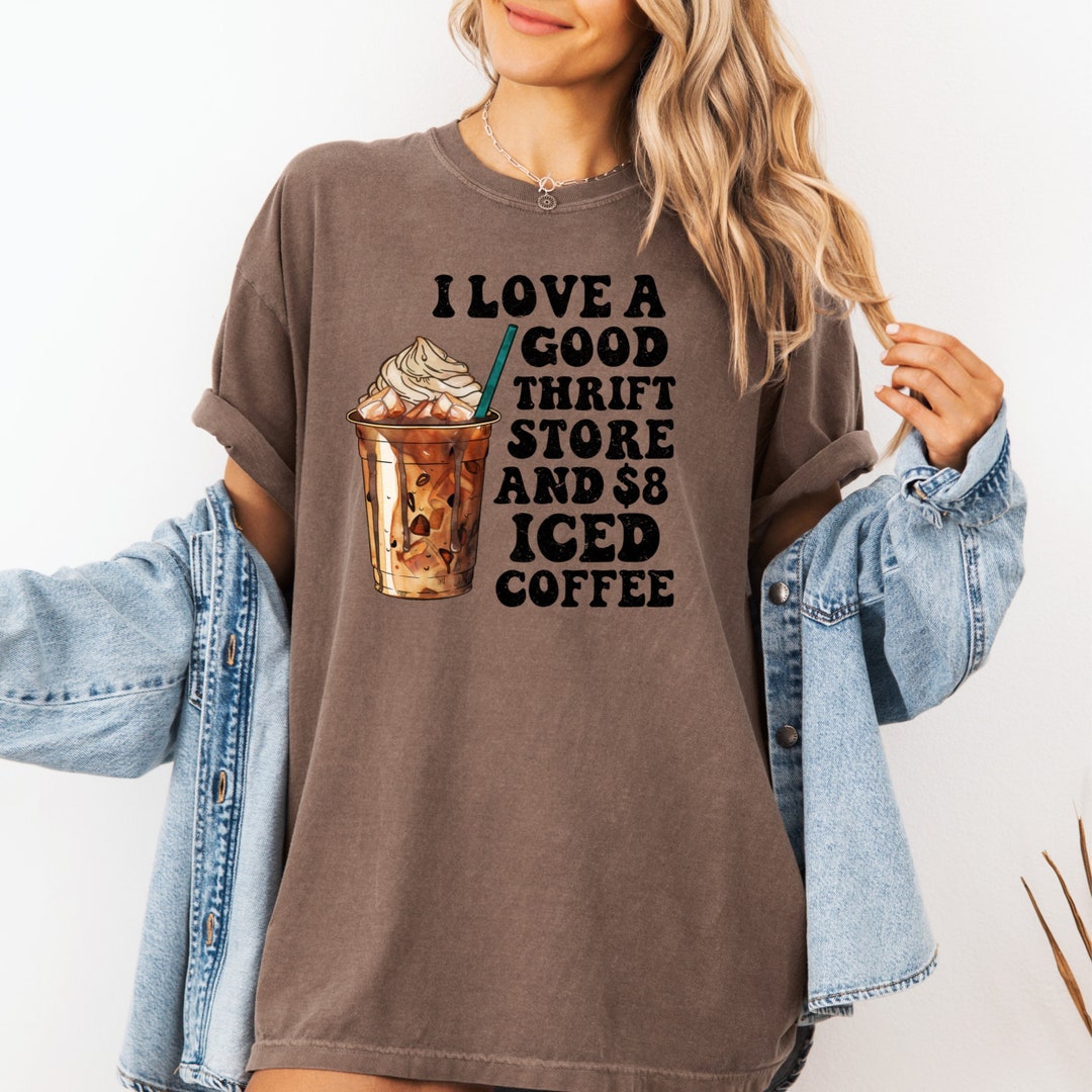 I Love a Good Thrift Store and 8 Dollar Iced Coffee T-shirt - Coffee ...
