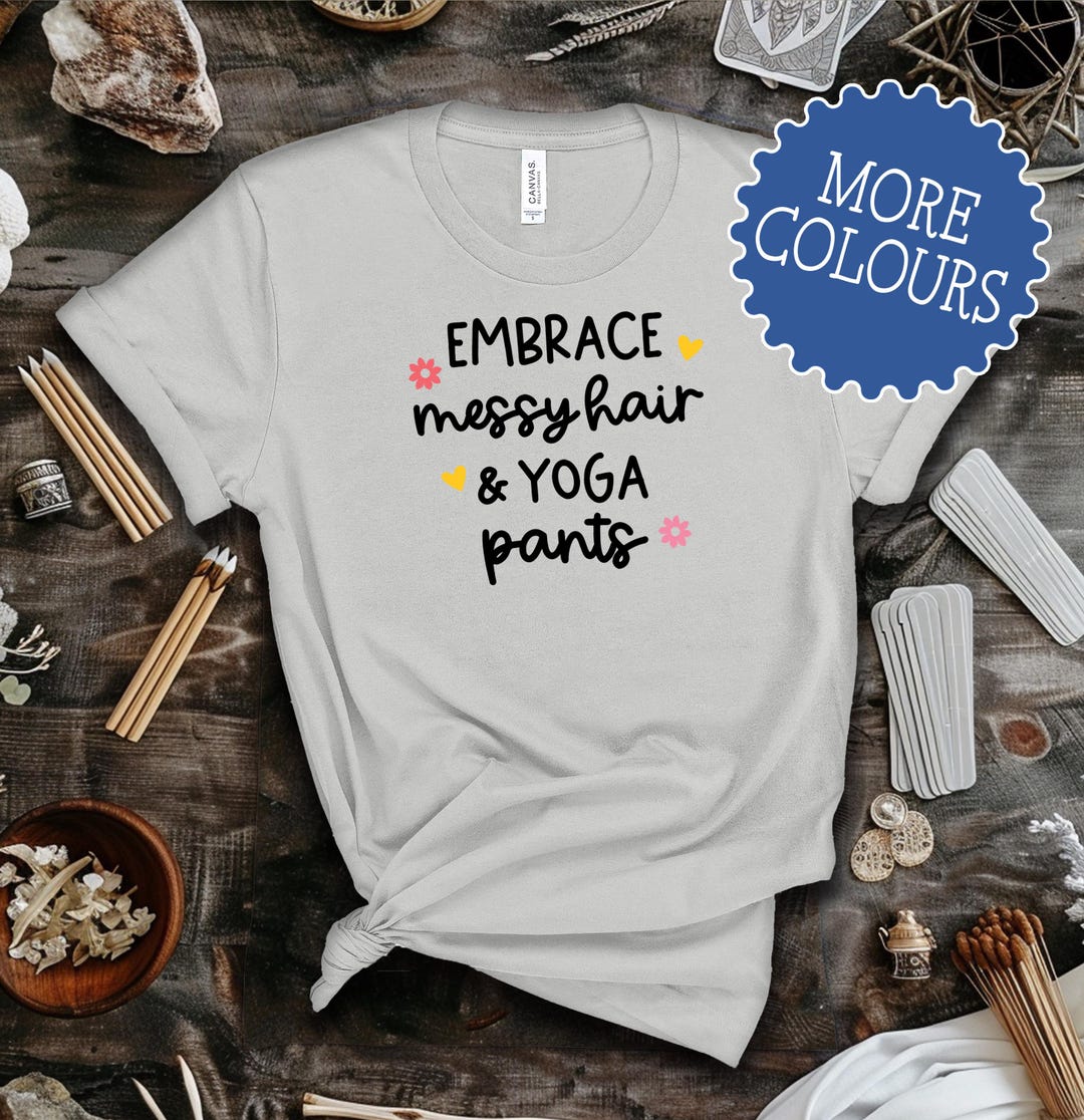 Embrace Messy Hair & Yoga Pants T-shirt Gift for Yoga and Meditation ...