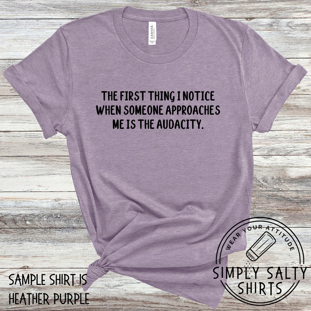 Sarcastic "the First Thing I Notice When Someone Approaches Me is the Audacity" T-shirt Funny ...