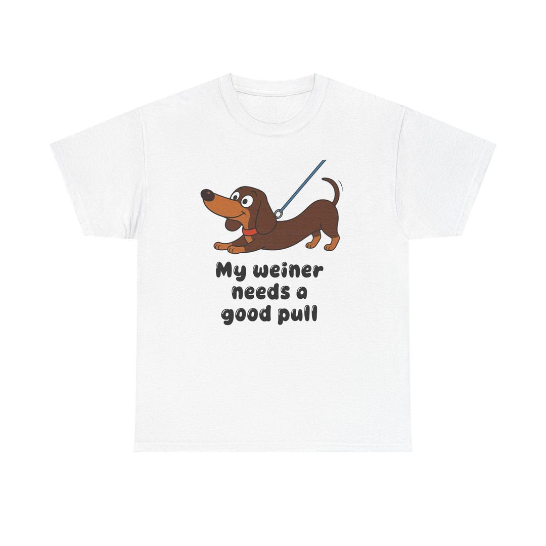 My Wiener Needs a Good Pull, Bold, Inappropriate T-shirt for Men, Funny ...