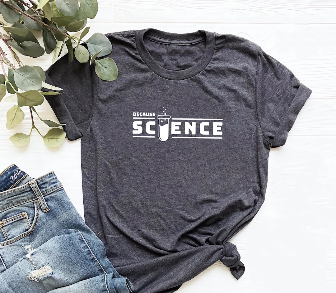 Because Science Shirt Perfect Teacher Gift Funny Science Lover Unisex ...