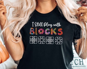 I Still Play With Blocks Shirt, Quilt T-shirt, Quilt Blocks Tee, Gift for Quilter, Shirt for ...