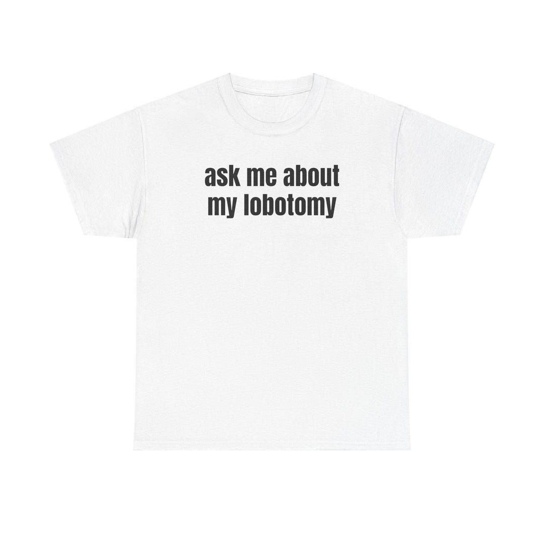 Ask Me About My Lobotomy Shirt, Funny Humor Tee, Gift for Her ...
