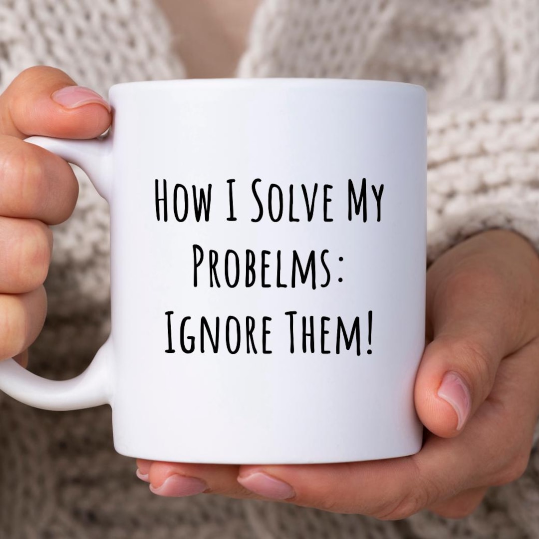 Funny Coffee Mug: "how I Solve My Problems, Ignore Them" - Etsy
