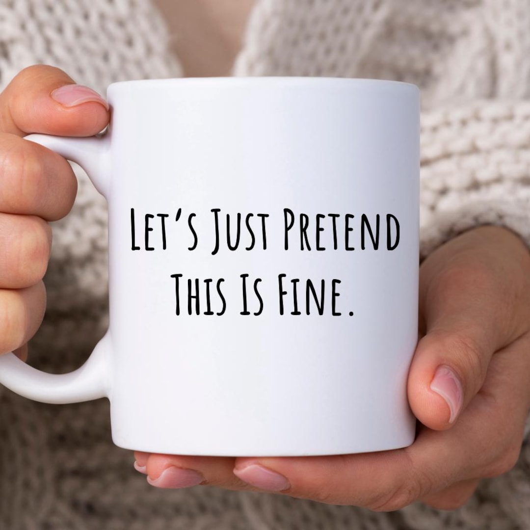 Let's Just Pretend This is Fine, Funny Meme Mug, Mug With Sarcastic ...