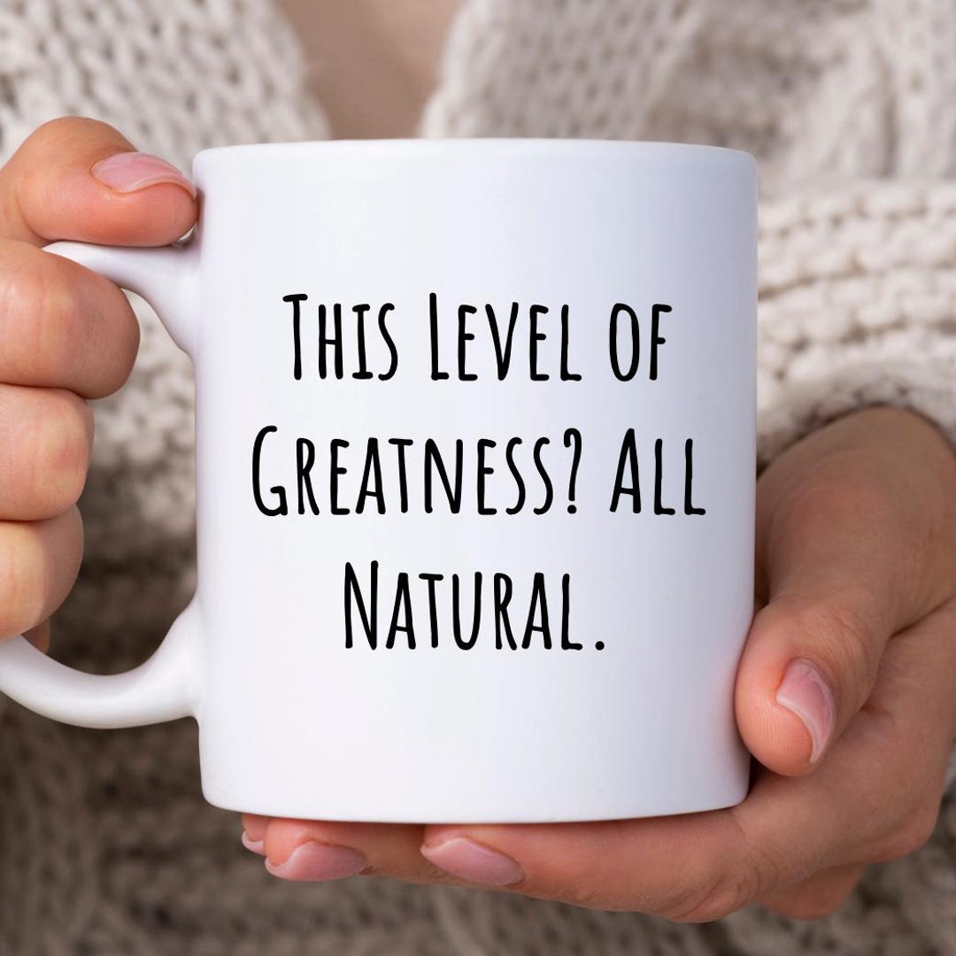 Funny Coffee Mug: This Level of Greatness All Natural Quote, Sarcastic ...