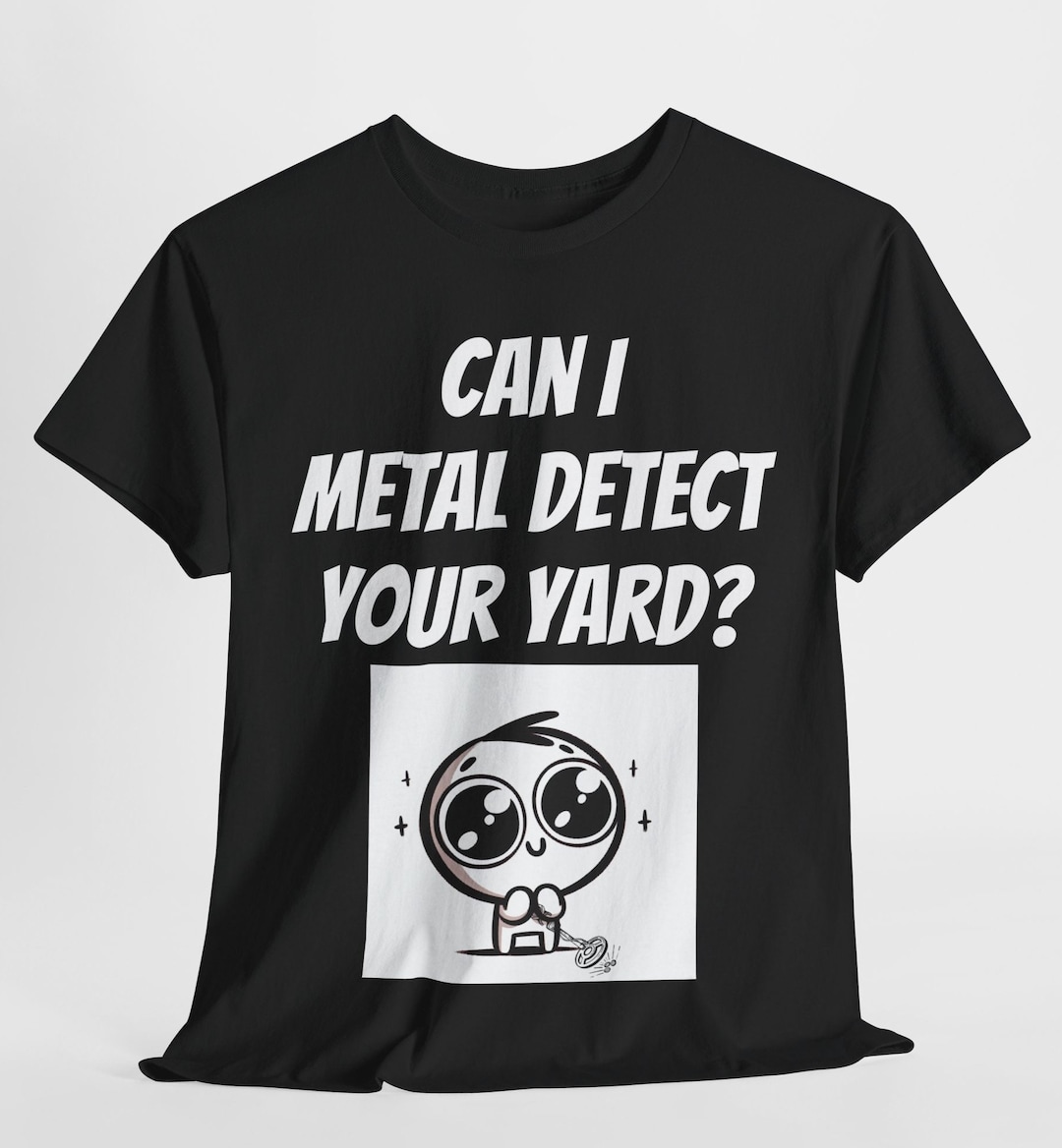 Metal Detecting T-shirt Metal Detector Gifts Can I Metal Detect Your ...