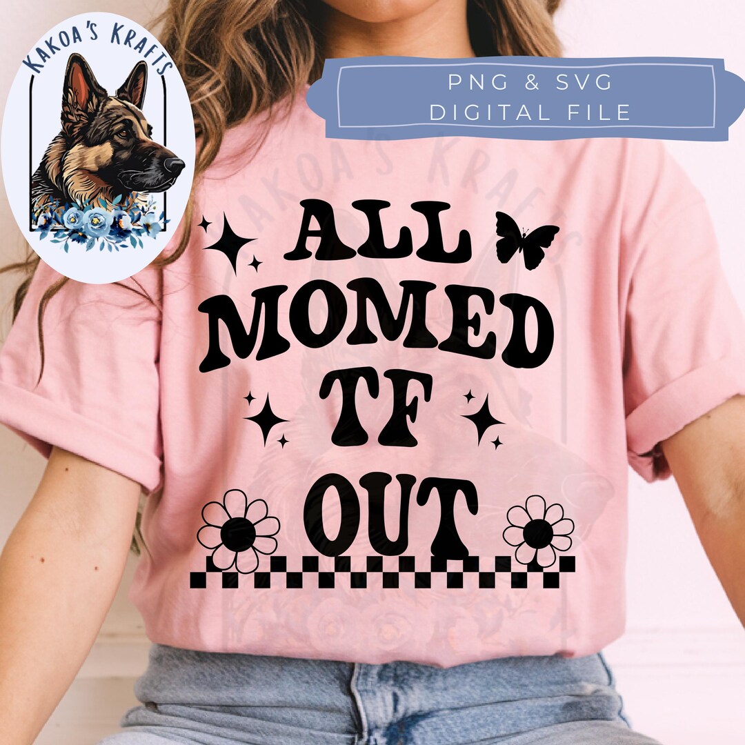 All Momed TF Out Png Svg, Mom Life Svg Png, Sarcastic Shirt Svg Png ...