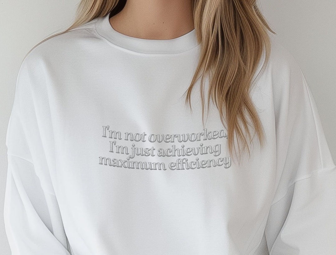 Im Not Overworked, Im Just Achieving Maximum Efficiency Embroided Baby Tee, Embroided Sweatshirt ...