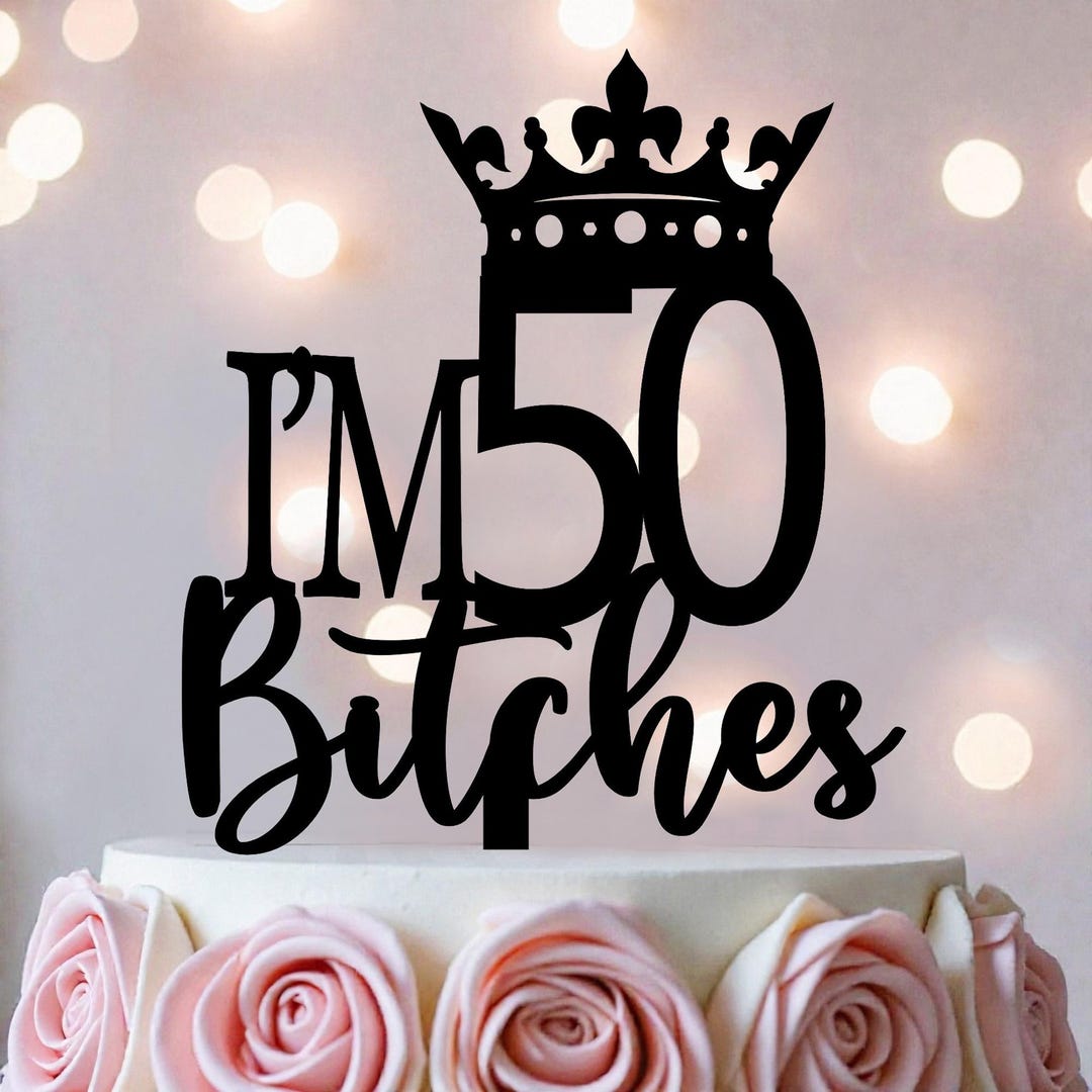 I'm 50, Bitches! Cake Topper – Funny 50th Birthday Party Decor - Etsy