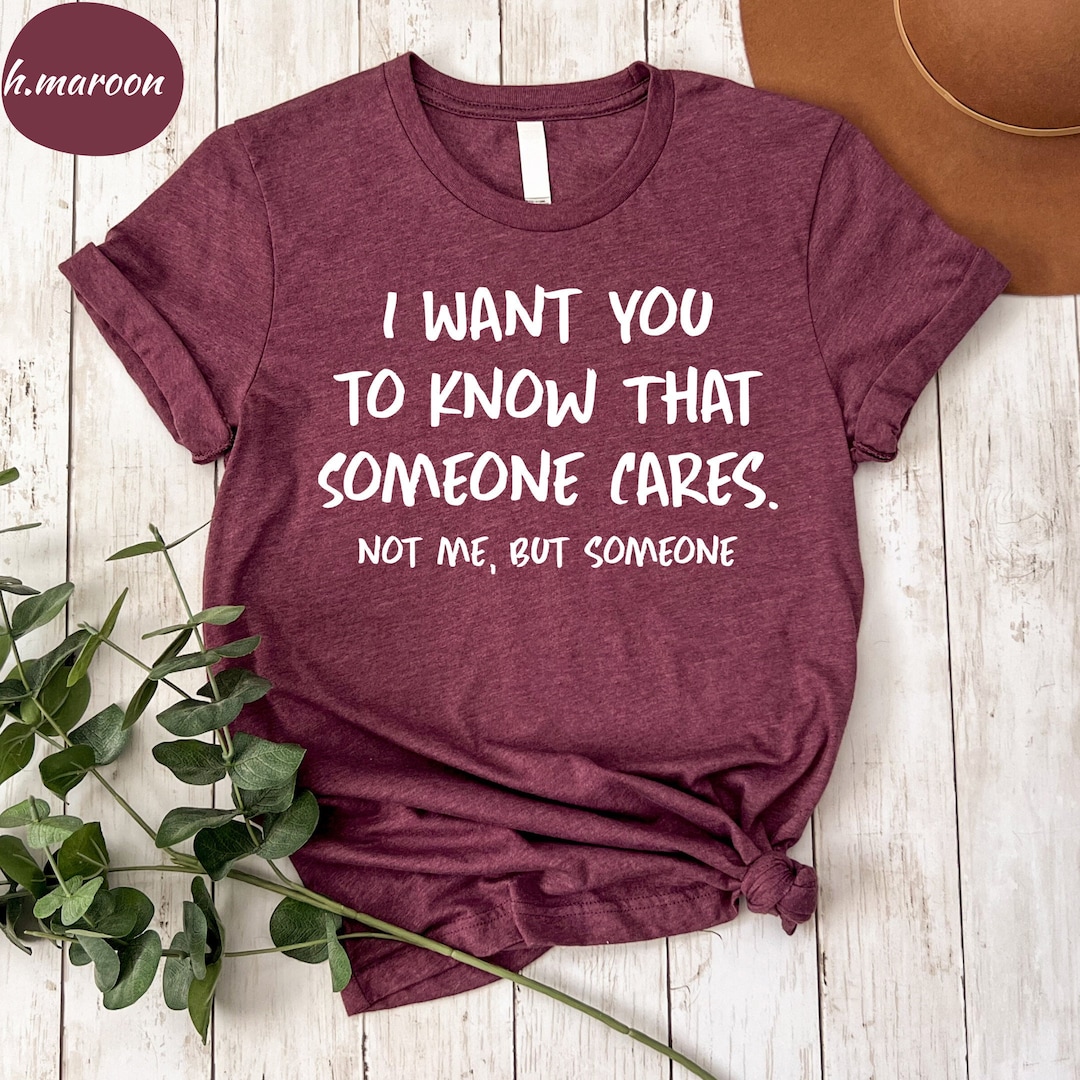 I Want You to Know That Someone Cares Not Me but Someone Shirt ...