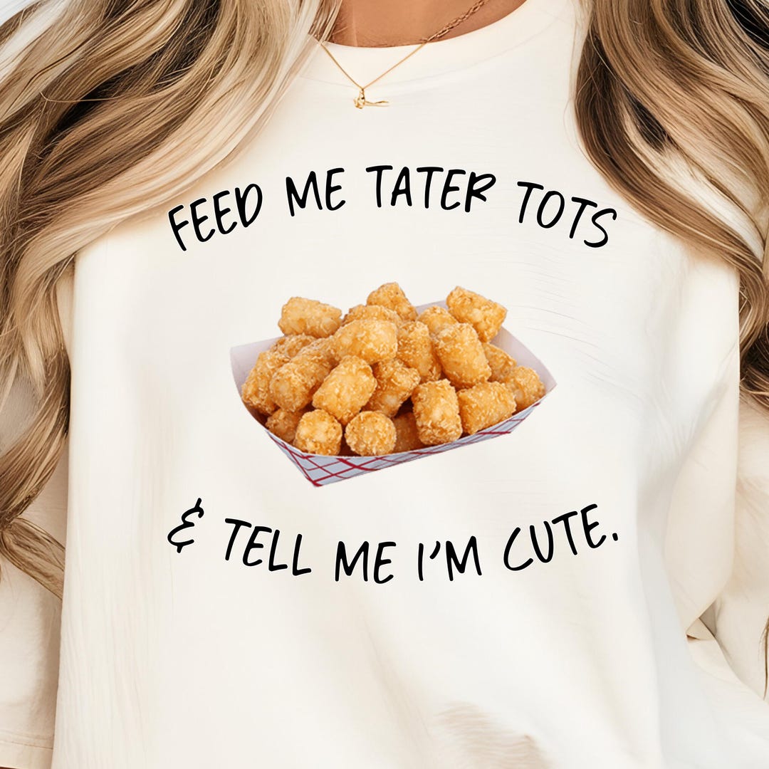 Feed Me Tater Tots, Tell Me I'm Cute, Funny Tater Tot Shirt, Tator Tot ...