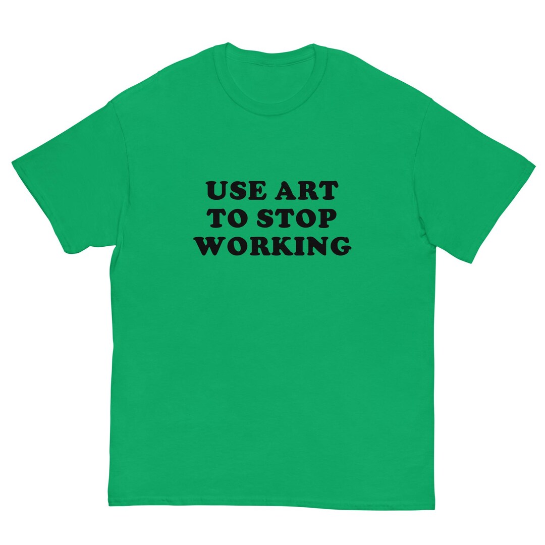 Use Art to Stop Working Unisex Classic Tee - Etsy