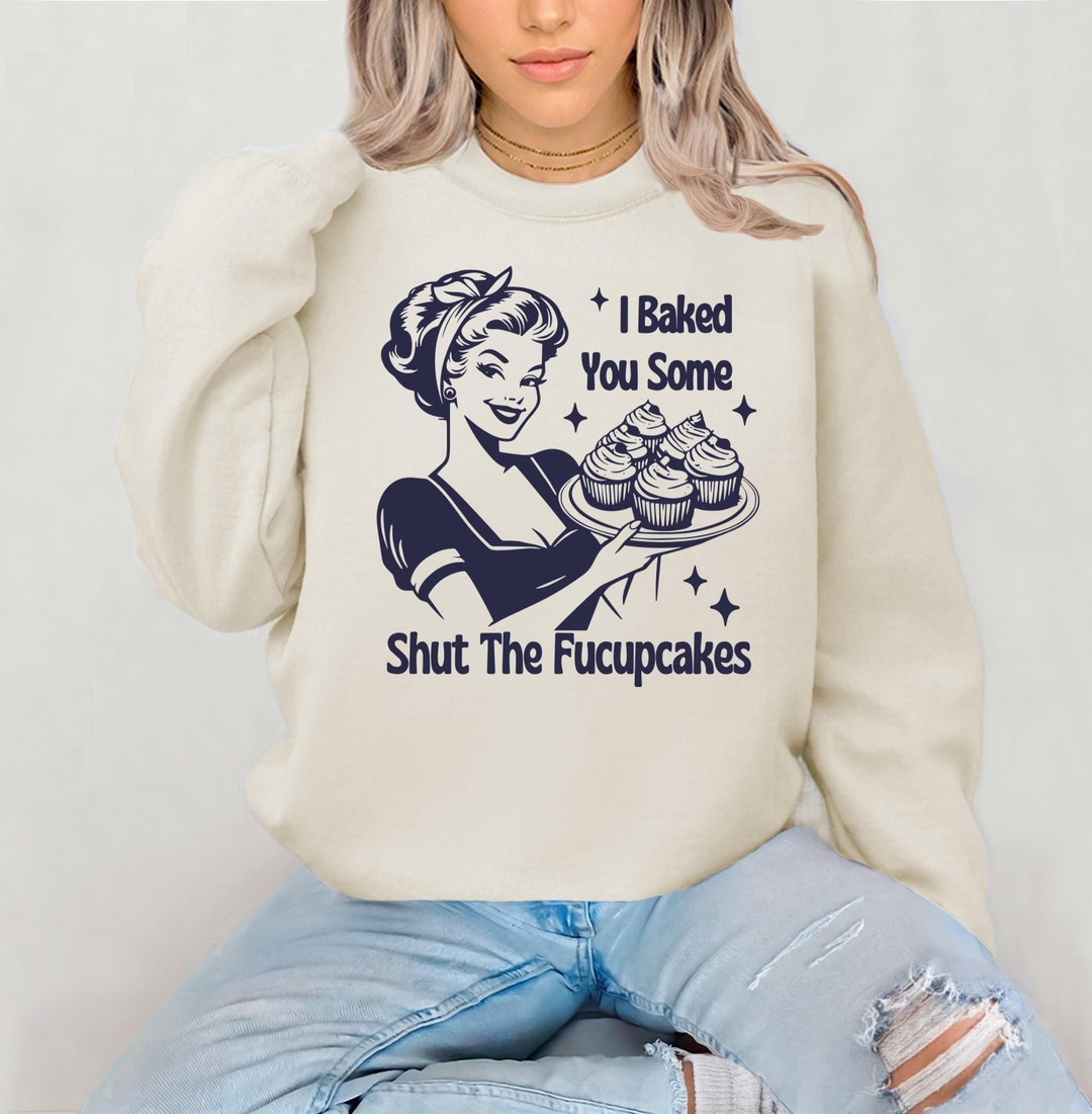 I Baked You Some Shut the Fucupcakes Sweatshirt,sarcastic Shirt,funny ...