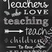 Teachers Who Love Teaching Teach Children to Love Learning, 5x7 ...