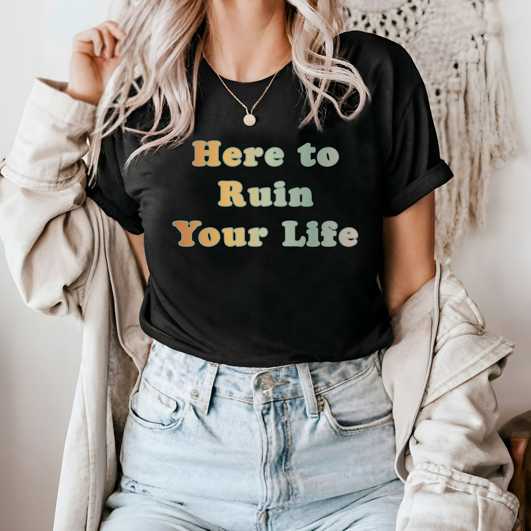 Here to Ruin Your Life Shirt, Funny Tshirt, Gift for Girlfriend ...