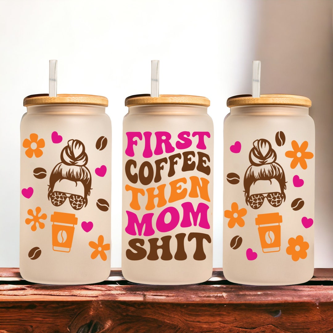 First Coffee Then Mom Shit Coffee Glass Libbey Glass Wrap Funny Mom ...