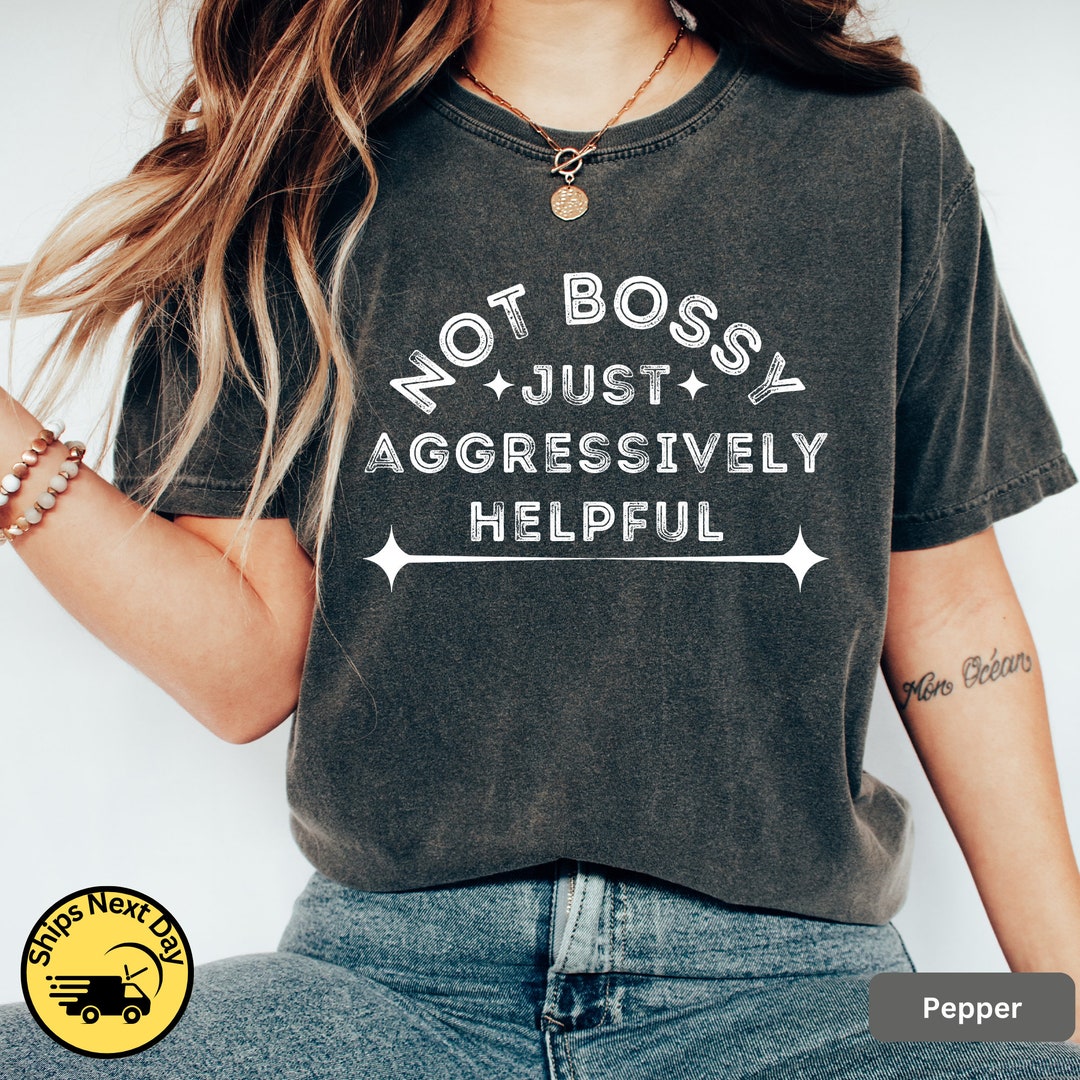 Comfort Color Not Bossy Just Aggressively Helpful Funny Boss Shirt Boss ...