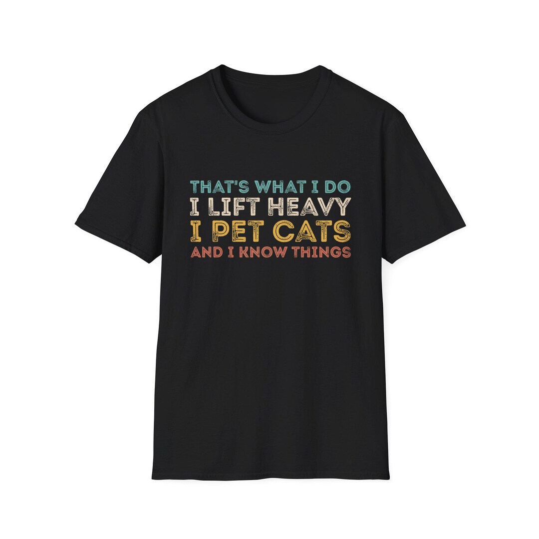 That's What I Do I Lift Heavy I Pet Cats and I Know Things T-shirt, Cat ...