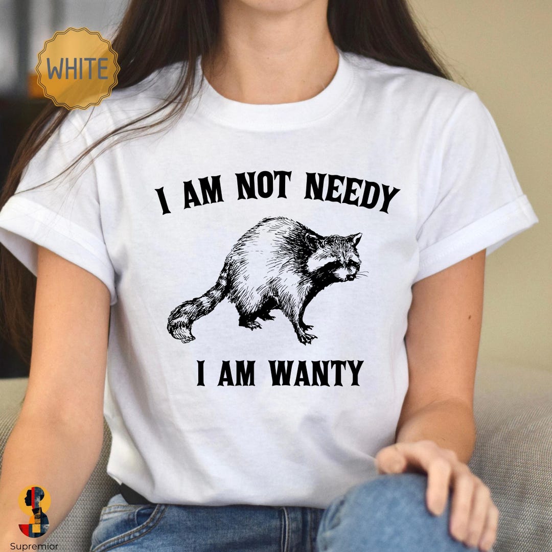 I Am Not Needy I Am Wanty T-shirt, Funny Raccoon Tee, Sarcastic Saying ...