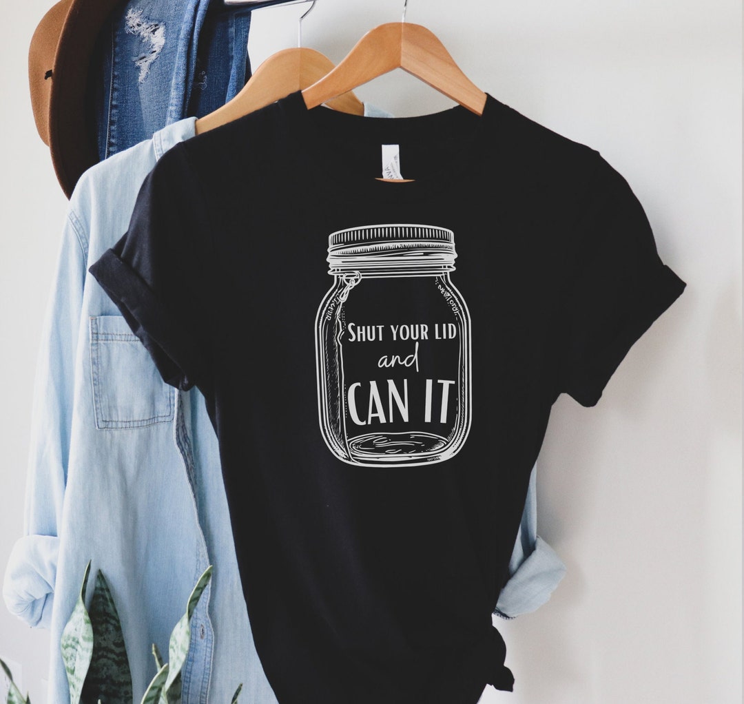 Canning Shirt Shut Your Lid and Can It, Canning Jar T-shirt, Gardening ...
