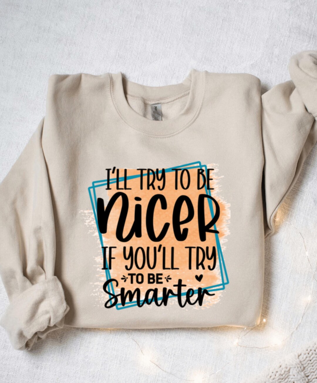 I'll Try to Be Nicer If You'll Try to Be Smarter Sweatshirt, Funny ...