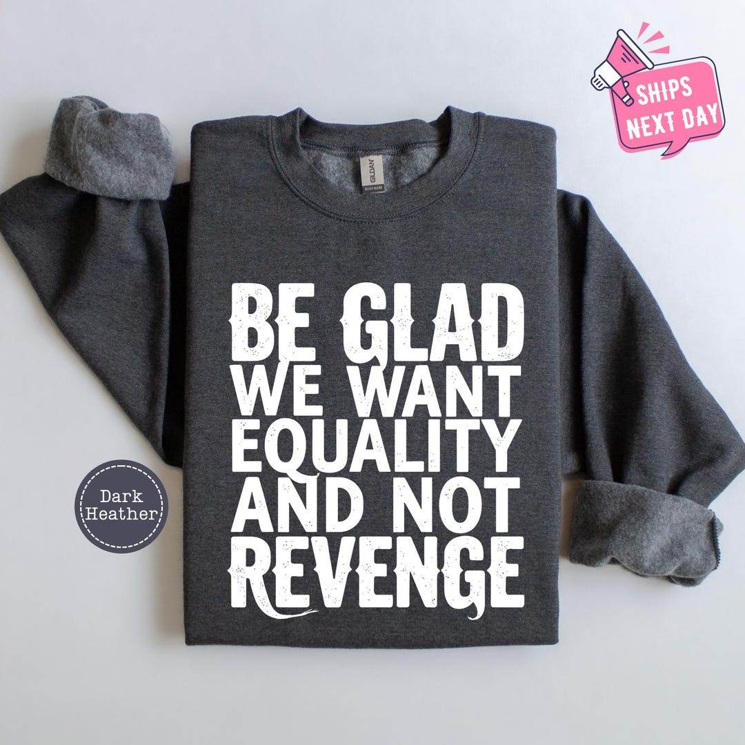 Be Glad We Want Equality Not Revenge Feminist Shirt, Womens Rights ...