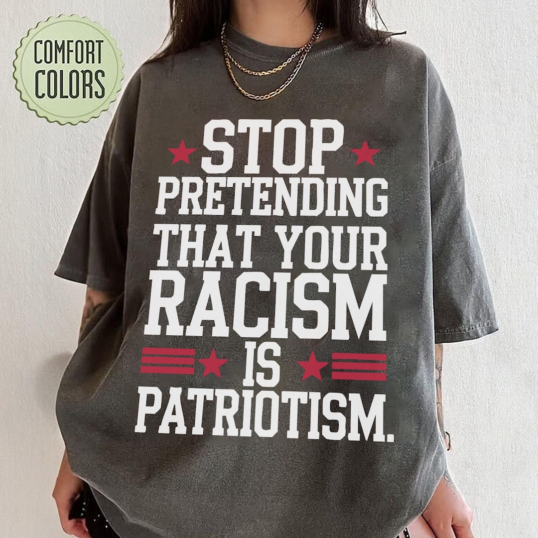 Stop Pretending Your Racism is Patriotism | Anti Racist | Anti Trump ...