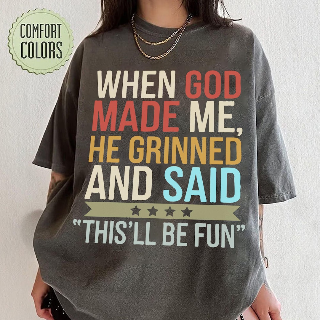 When God Made Me He Grinned and Said This'll Be Fun Funny Quote T-shirt ...