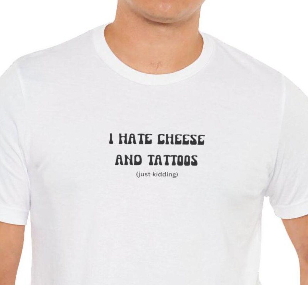 I Hate Cheese and Tattoos (just Kidding)- Tshirt, Unisex, Funny, Cheese ...