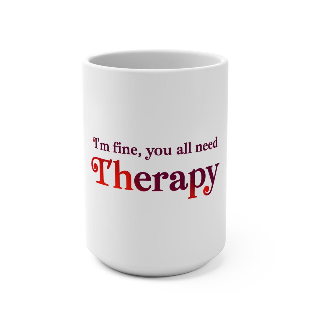 Therapy Mug - I'm Fine, You All Need Therapy, Fun Gift for Friends ...