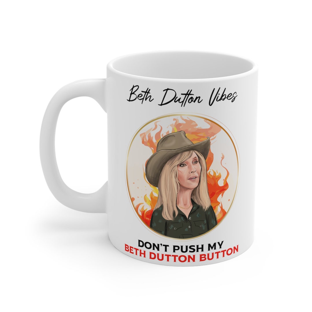 Beth Dutton Vibes Ceramic Mug / Cup Dont Push My Beth Dutton Button ...